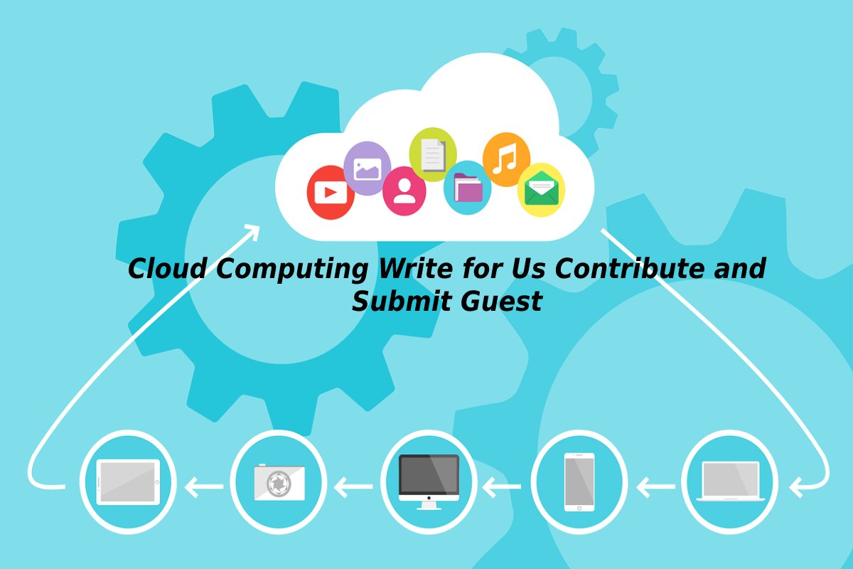 Cloud Computing Write For Us Contribute And Submit Guest